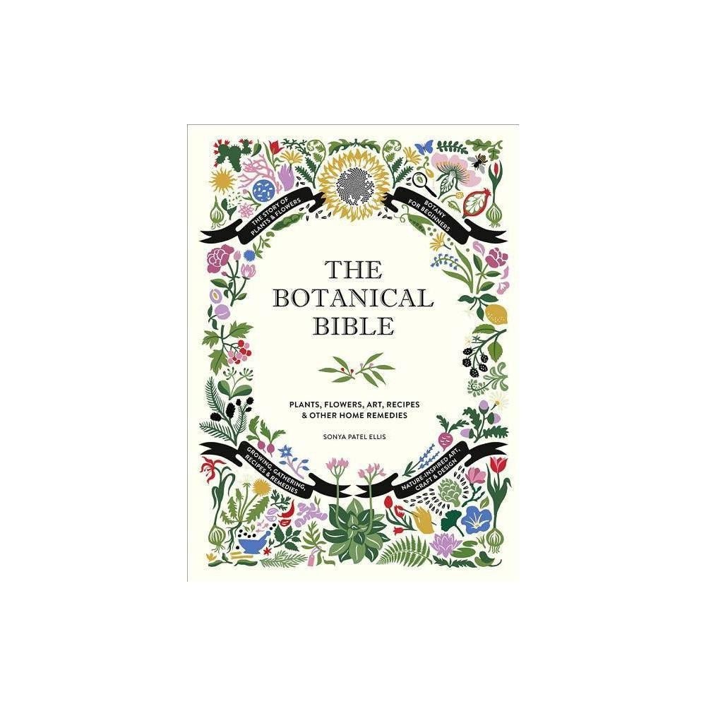 The Botanical Bible: Plants, Flowers, Art, Recipes & Other Home Uses by Sonya Patel Ellis ...